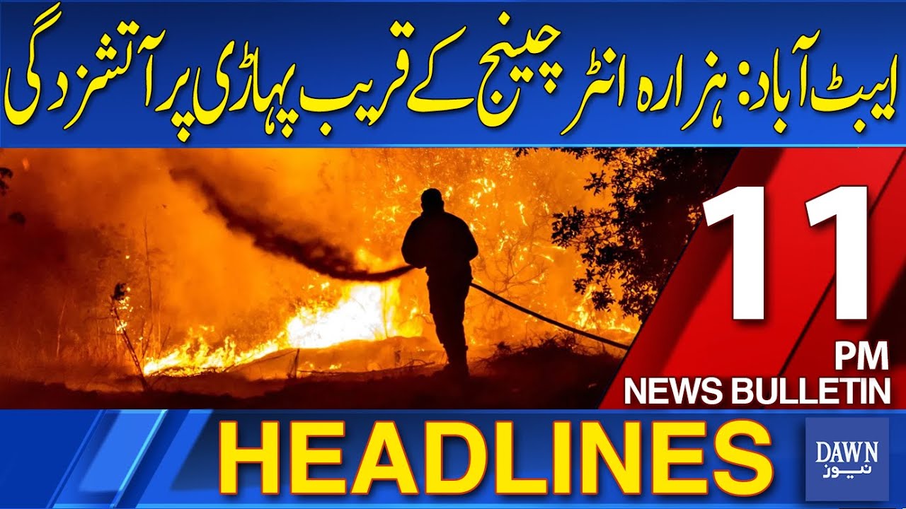 Dawn News Headlines: 11 PM | Abbottabad: Fire Breaks Out On A Hill Near ...