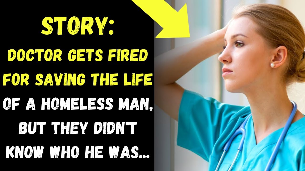 STORY:DOCTOR GETS FIRED FOR SAVING THE LIFE OF A HOMELESS MAN, BUT THEY ...