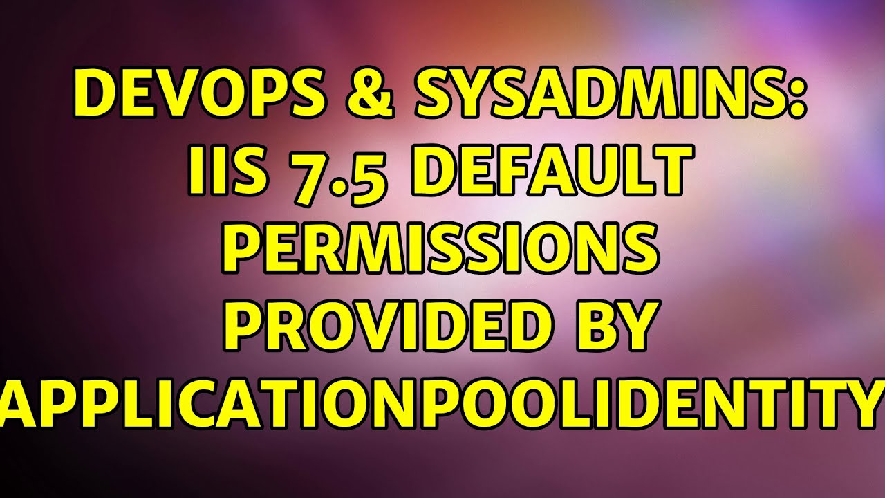 Devops And Sysadmins Iis 75 Default Permissions Provided By Applicationpoolidentity Youtube