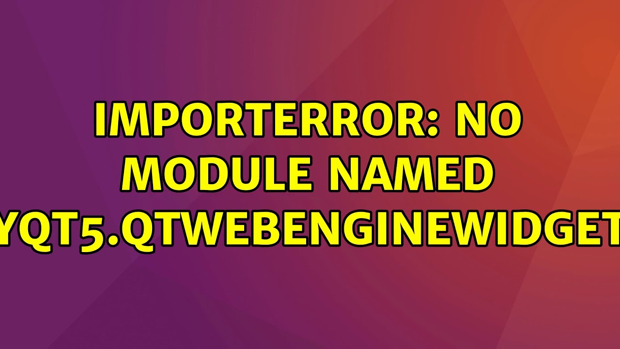 Ubuntu Importerror No Module Named Pyqt5qtwebenginewidgets 4 Solutions Youtube