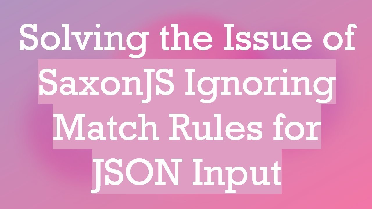Solving the Issue of SaxonJS Ignoring Match Rules for JSON Input - YouTube