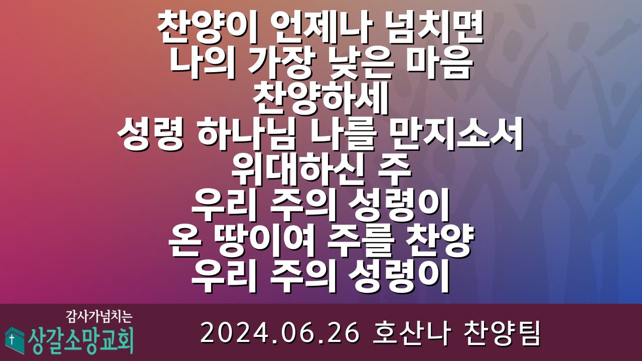 상갈소망교회 호산나 찬양팀 찬양이 언제나 넘치면 나의 가장 낮은 마음 찬양하세 성령 하나님 나를 만지소서 위대하신 주 우리 주의 성령이 온 땅이여 주를