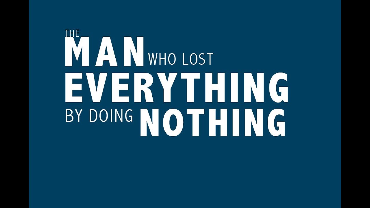 The Man Who Lost Everything By Doing Nothing YouTube the-man-who-lost-everything-by-doing-nothing-youtube