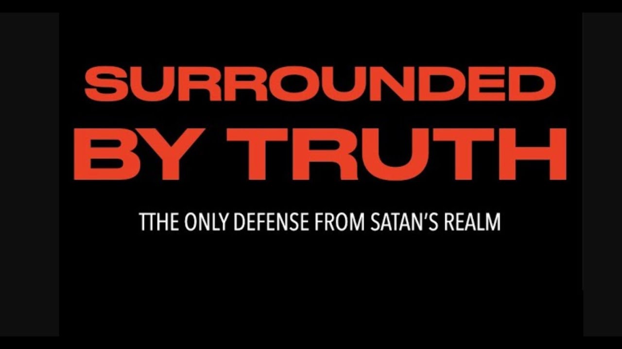 GET SURROUNDED BY TRUTH--That's the ONLY Defense from Satan's Realm ...