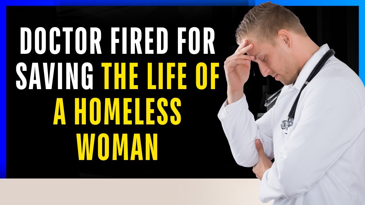 Doctor Fired for Saving Homeless Man’s Life, But They Had No Idea Who ...