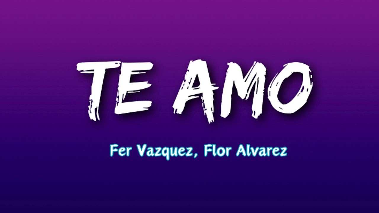 Fer Vazquez, Flor Alvarez - Te Amo (Letra) - YouTube