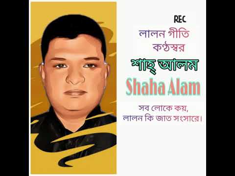 সব লোকে কয় লানল কি জাত সংসারে। কণ্ঠে গেয়েছেন শাহ্ আলম Shaha Alam ...