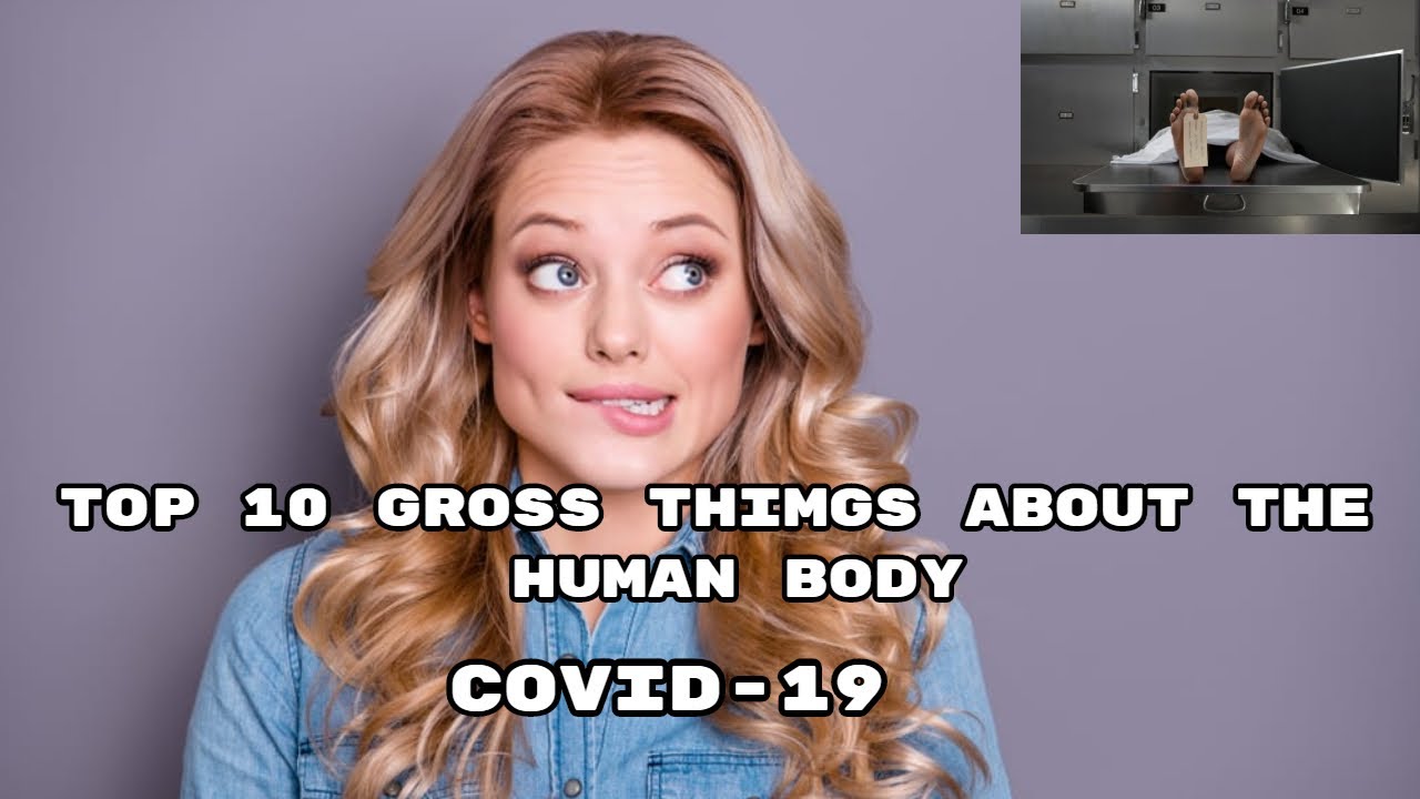 Top 10 Gross Things About The Human Body COVID=19 2020/10/12 (CLEAR ...
