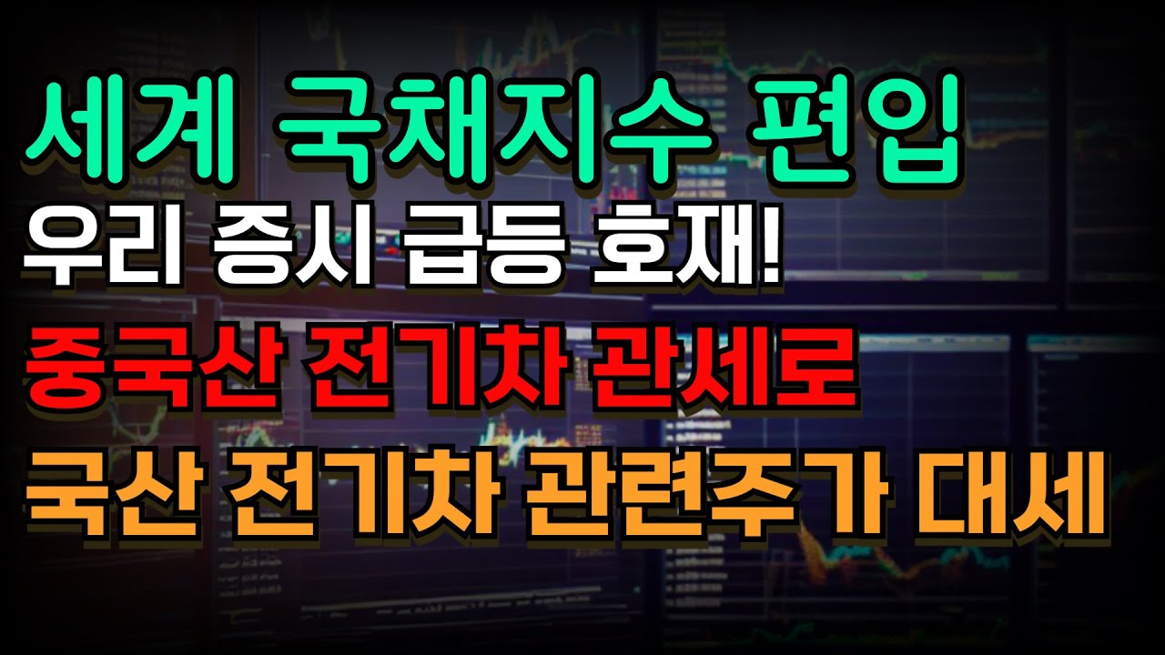 주식 국채 편입이슈로 우리 증시 급등 중국산 전기차 관세로 인한 차량부품 관련주 까지 분석 전기차 전기차관련주