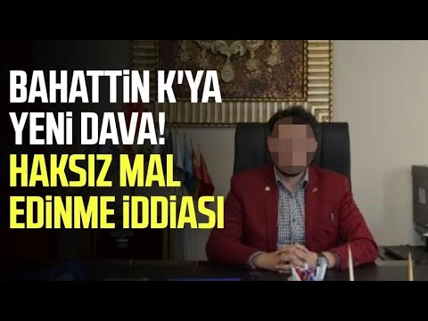 Bahattin K'ya yeni dava! Haksız mal edinme iddiası