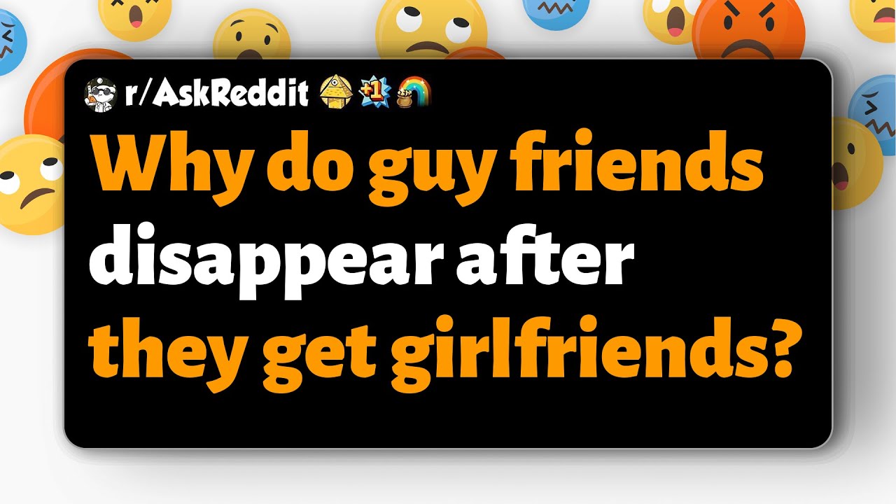 r/AskReddit | Why do guy friends disappear after they get girlfriends ...