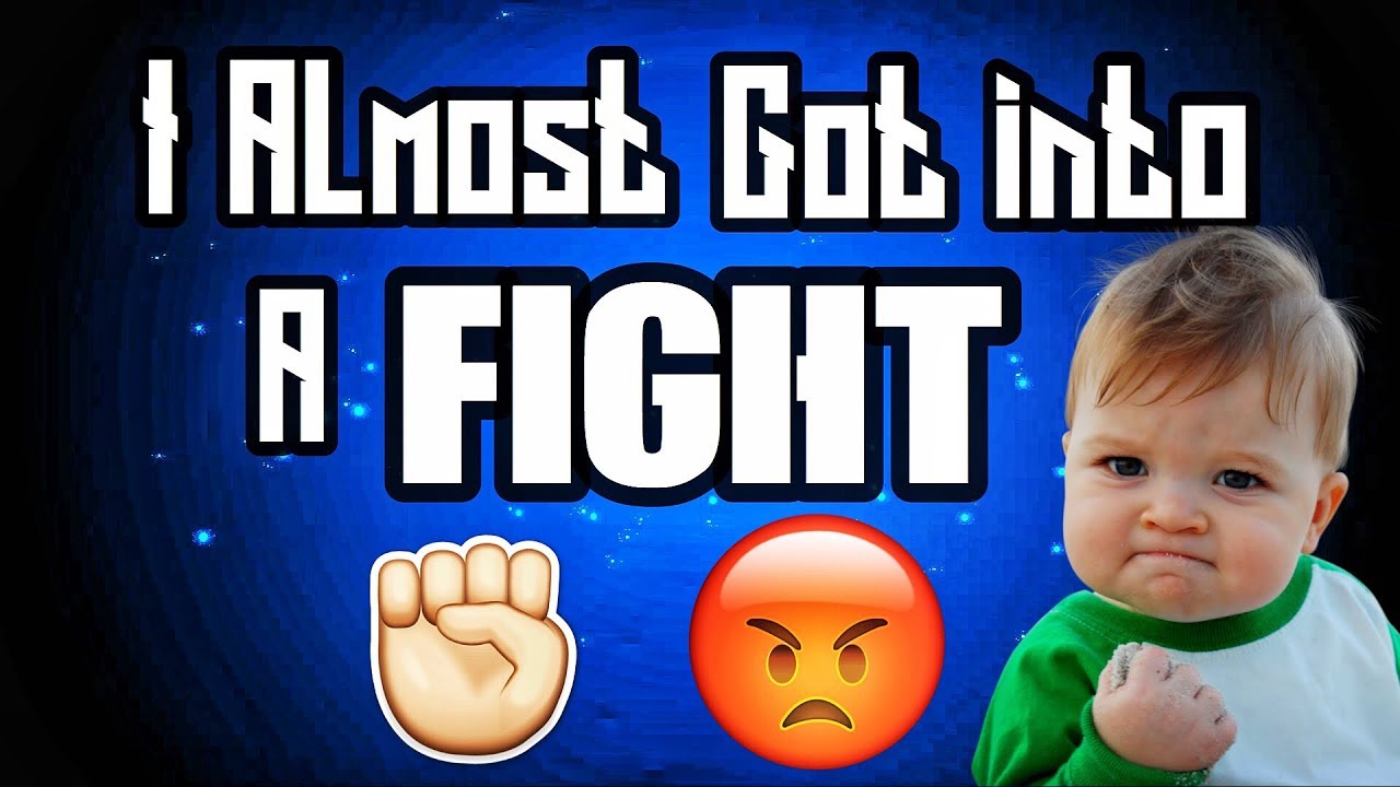 I Almost Got Into A Fight Youtube