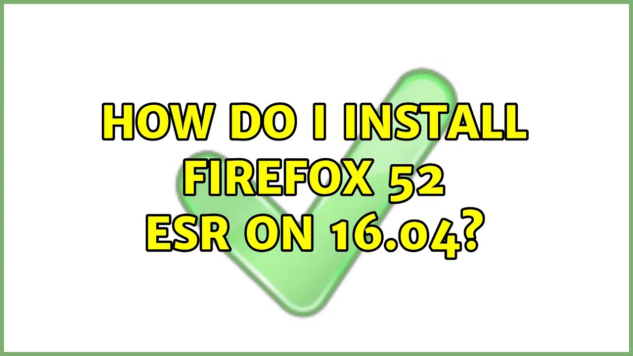 Ubuntu: How do I install Firefox 52 ESR on 16.04? (3 Solutions!!) - YouTube