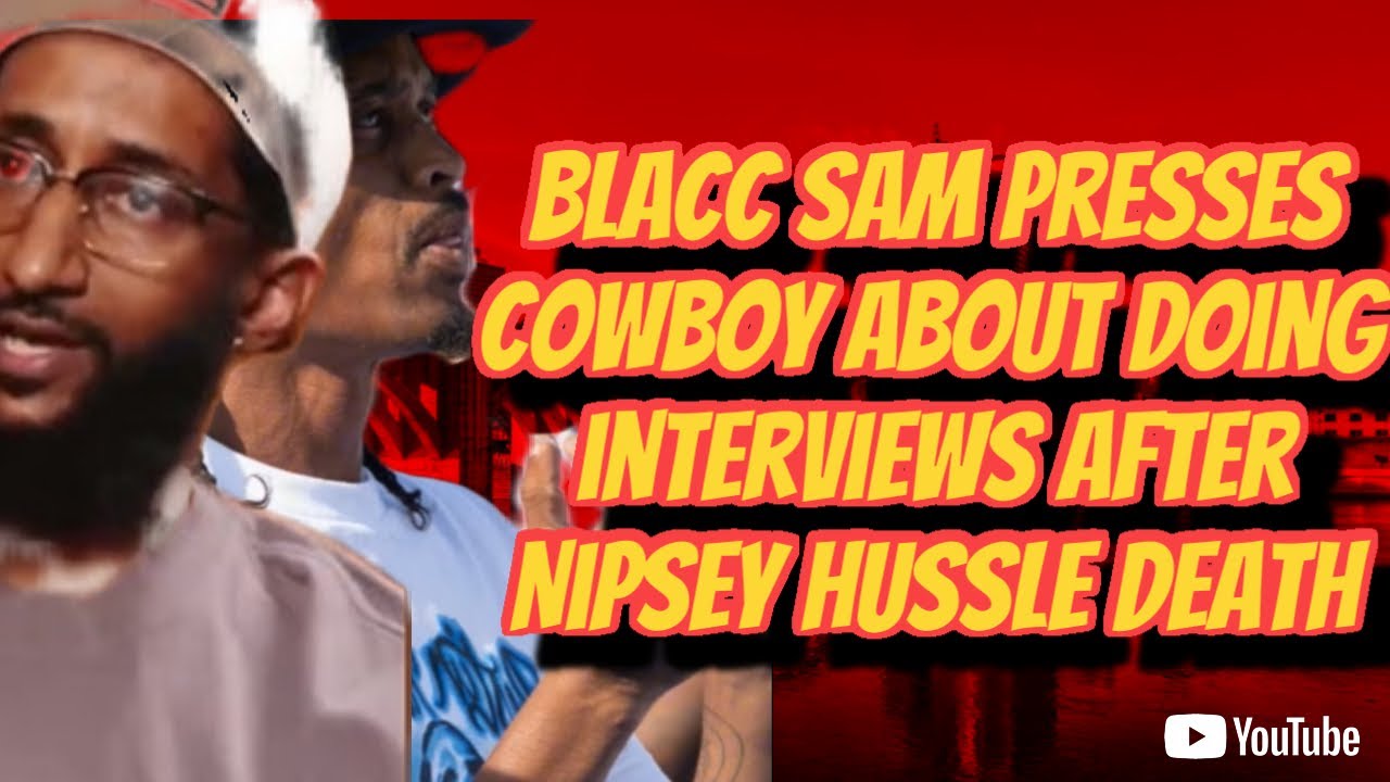 BLACC SAM PRESSES COWBOY FOR DOING INTERVIEWS FOR MONEY AFTER NIPSEY ...
