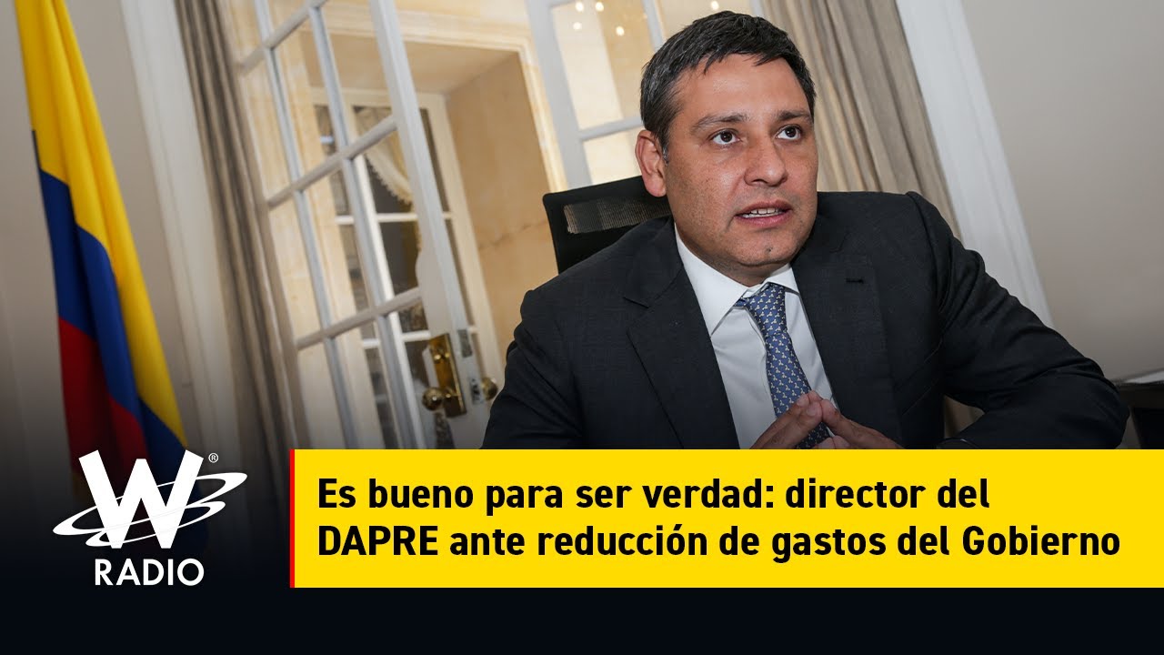 Es bueno para ser verdad: director del DAPRE ante reducción de gastos ...
