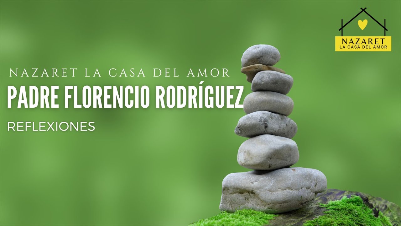 Reflexiones con el Padre Florencio Rodríguez - Nazaret la Casa del Amor ...