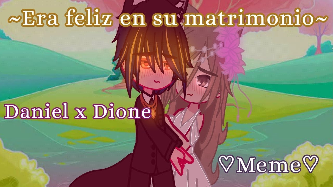 ~Era feliz en su matrimonio~ [Daniel x Dione] ♡Meme del Pasado♡ ||Gacha ...