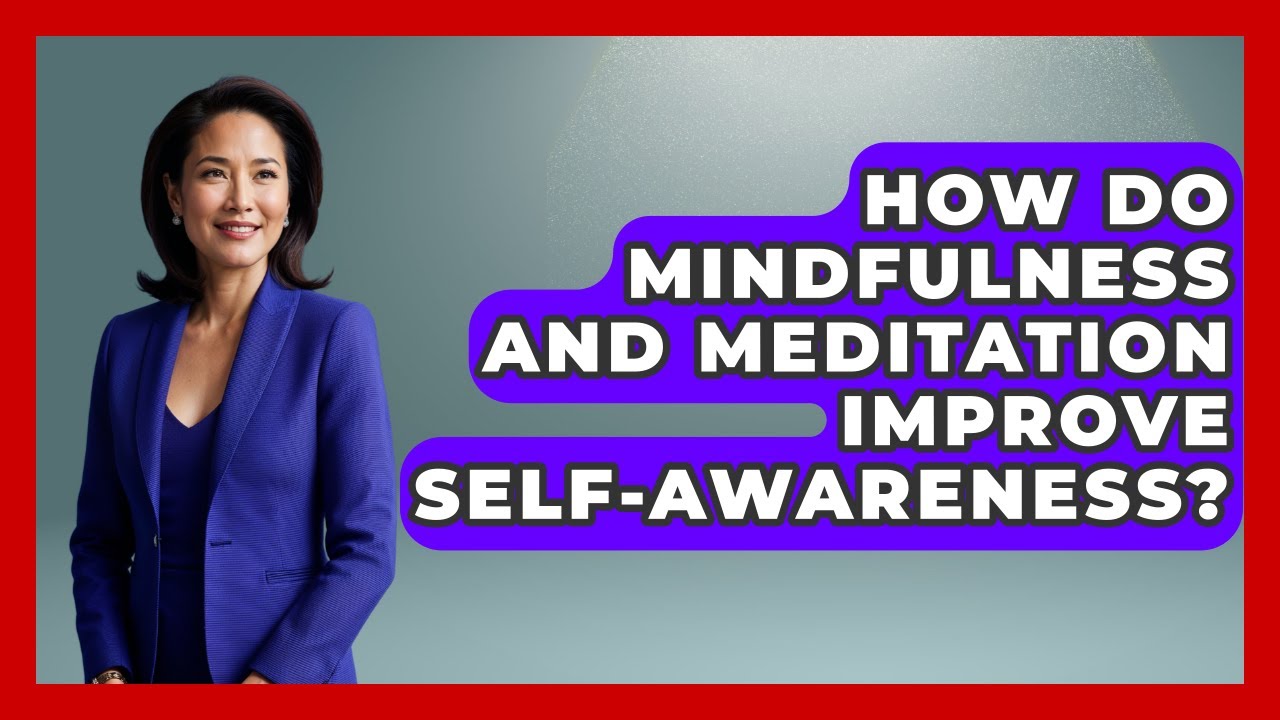 How Do Mindfulness And Meditation Improve Self-Awareness? - Mind Over ...