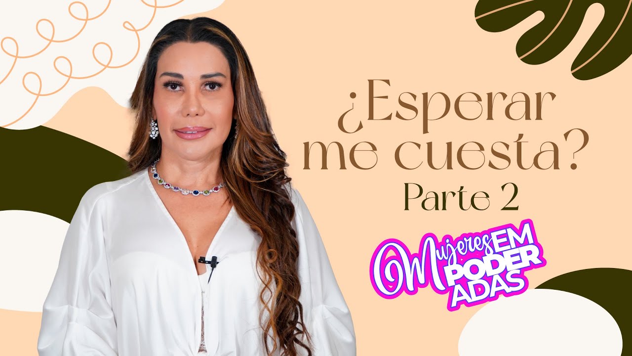 ¿Esperar me cuesta? 2 Parte | 1 Agosto 2024 | Mujeres Empoderadas - YouTube