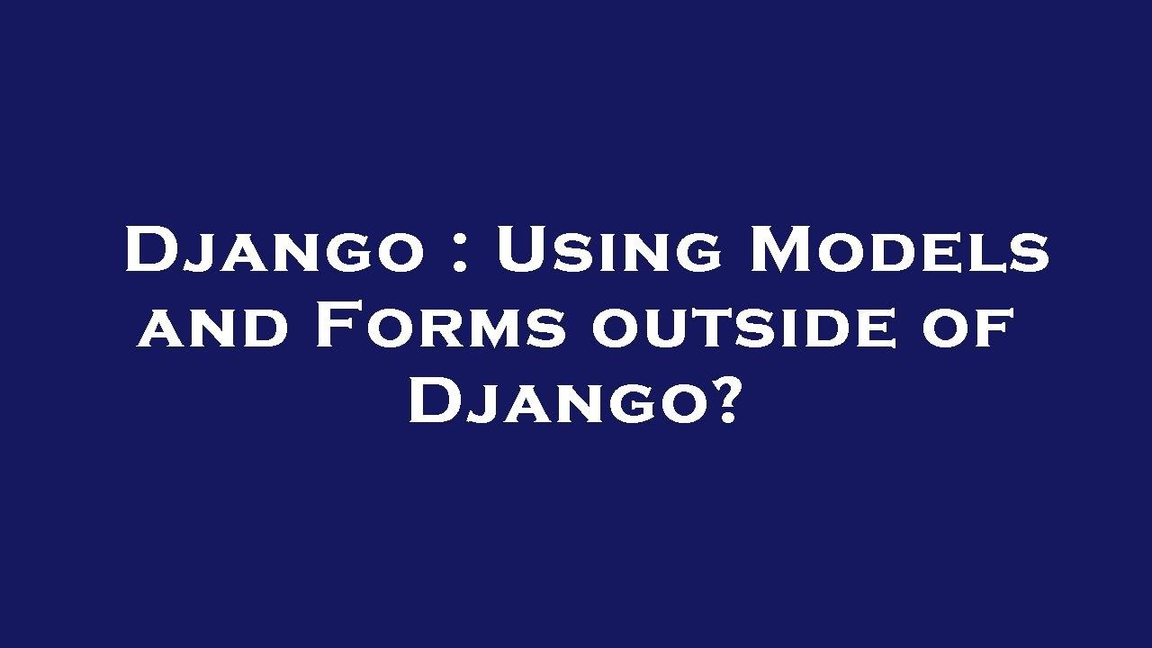 Django Using Models And Forms Outside Of Django Youtube