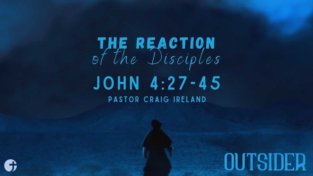 "The Reaction of the Disciples" John 4:27-45 - Pastor Craig Ireland ...