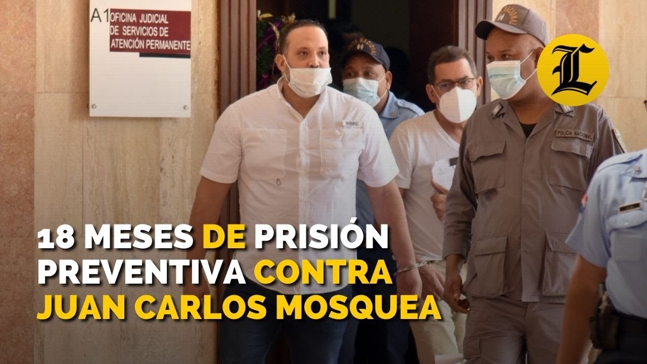 Dictan 18 meses de prisión preventiva contra Juan Carlos Mosquea ...