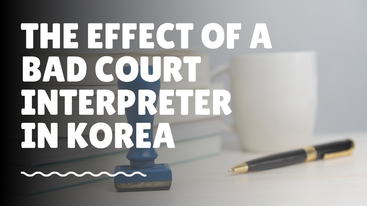 The Effect of a Bad Court Interpreter in Korea & How to Take Advantage ...