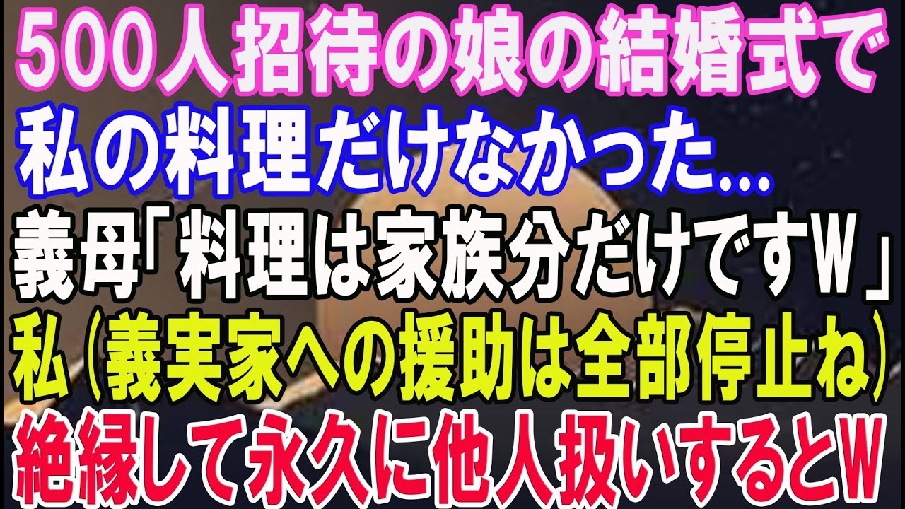 【スカッとする話】500人招待の娘の結婚式で私の料理だけない。義母「料理は家族分だけですw」私（義家族への援助は全部停止ね）速絶縁して永久に ...