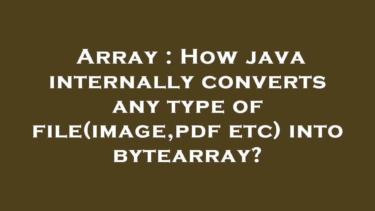Array How Java Internally Converts Any Type Of Fileimagepdf Etc Into Bytearray Youtube