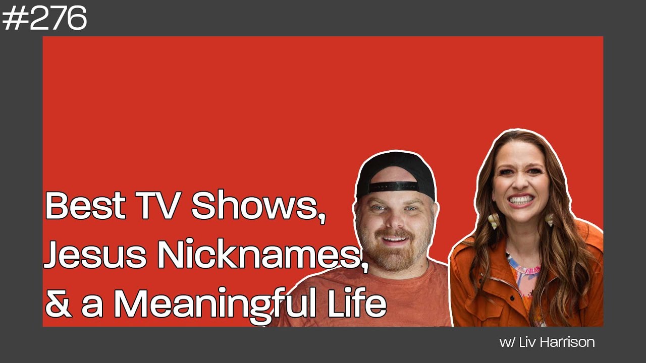 Best TV Shows, Jesus Nicknames & a Meaningful Life w/Liv Harrison ...