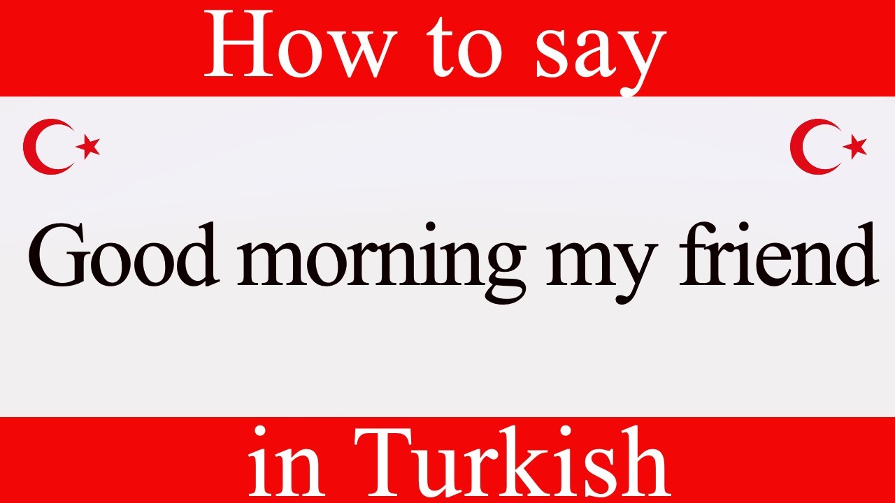 Learn Turkish How To Say Good Morning My Friend In Turkish Learn learn-turkish-how-to-say-good-morning-my-friend-in-turkish-learn