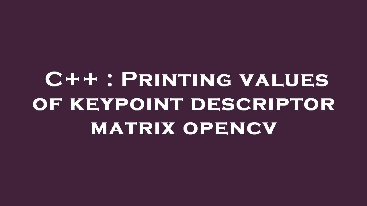 C Printing Values Of Keypoint Descriptor Matrix Opencv Youtube