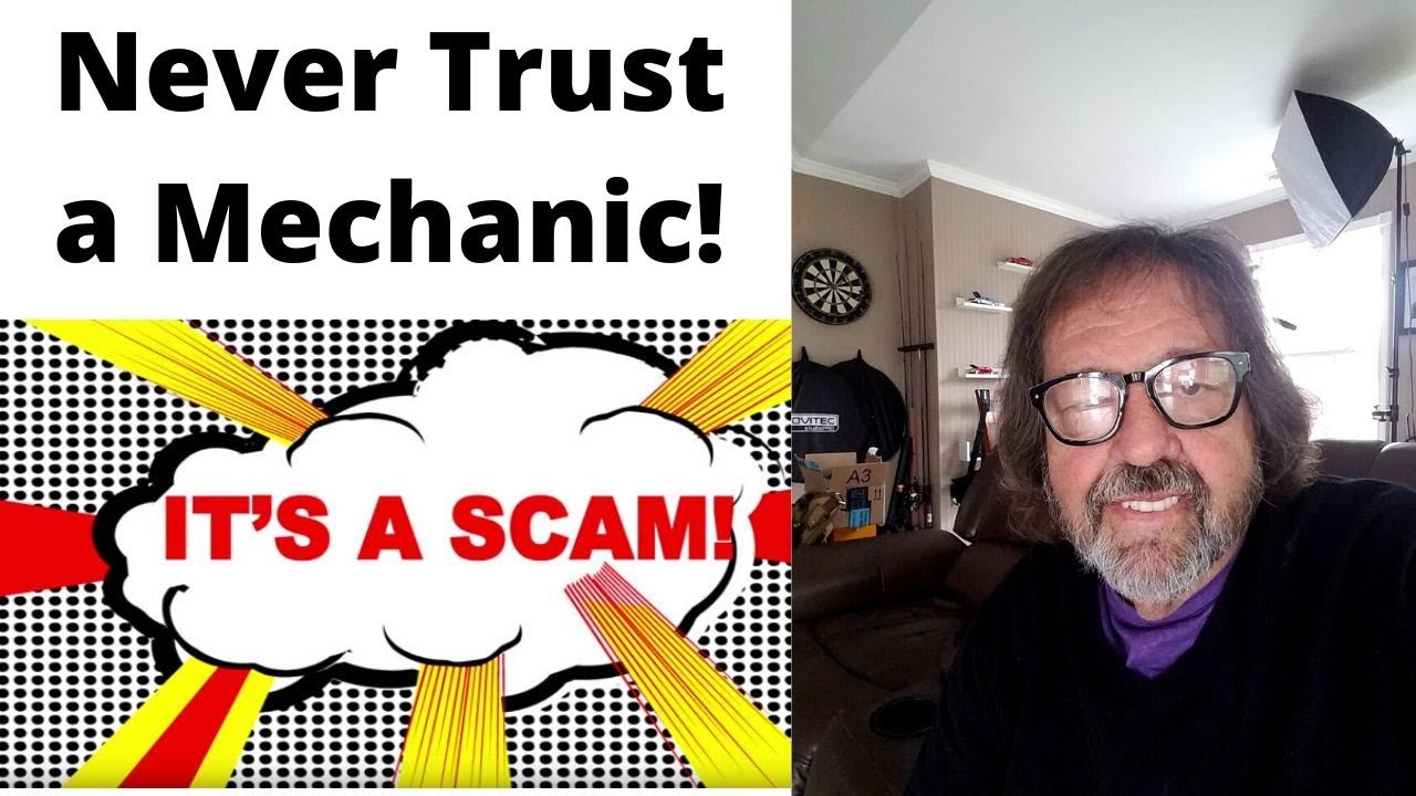 Yes There are crooked Mechanics and why I never trust them. Even Scotty ...