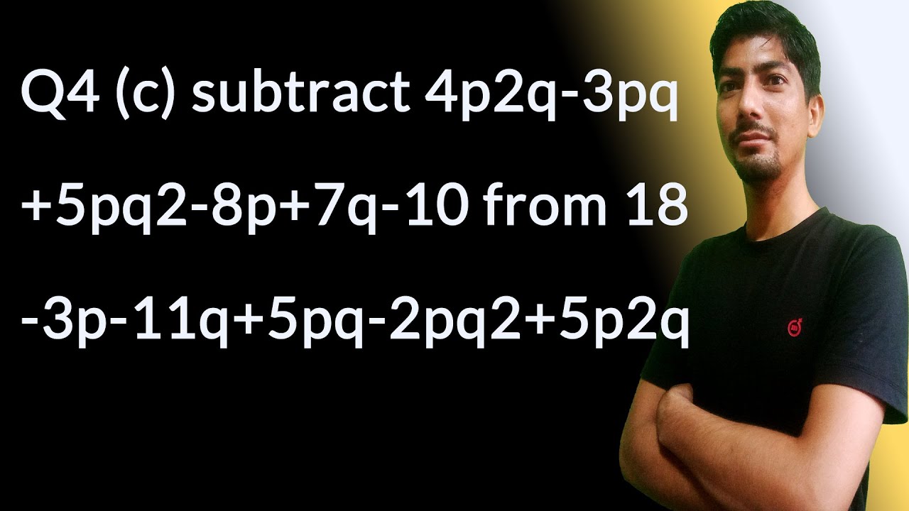 subtract 4p2q-3pq+5pq2-8p+7q-10 from 18-3p-11q+5pq-2pq2+5p2q | class 8 ...