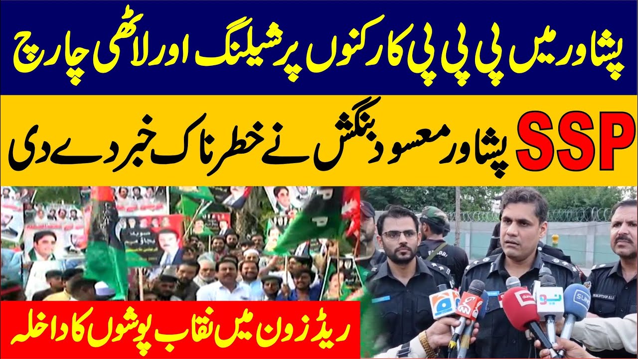 PPP Protest In Peshawar ||Shelling On Workers || SSP Operation Masood ...