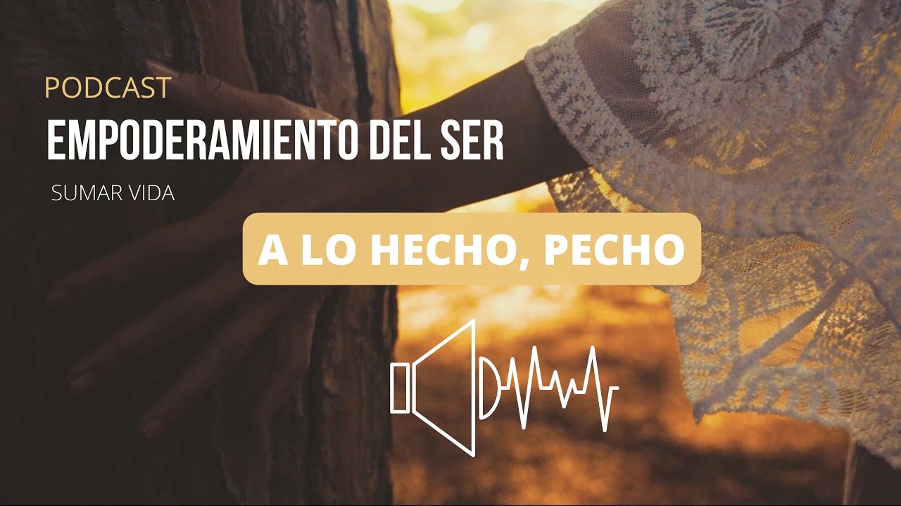 Podcast A LO HECHO, PECHO * Empoderamiento del Ser #09 - YouTube