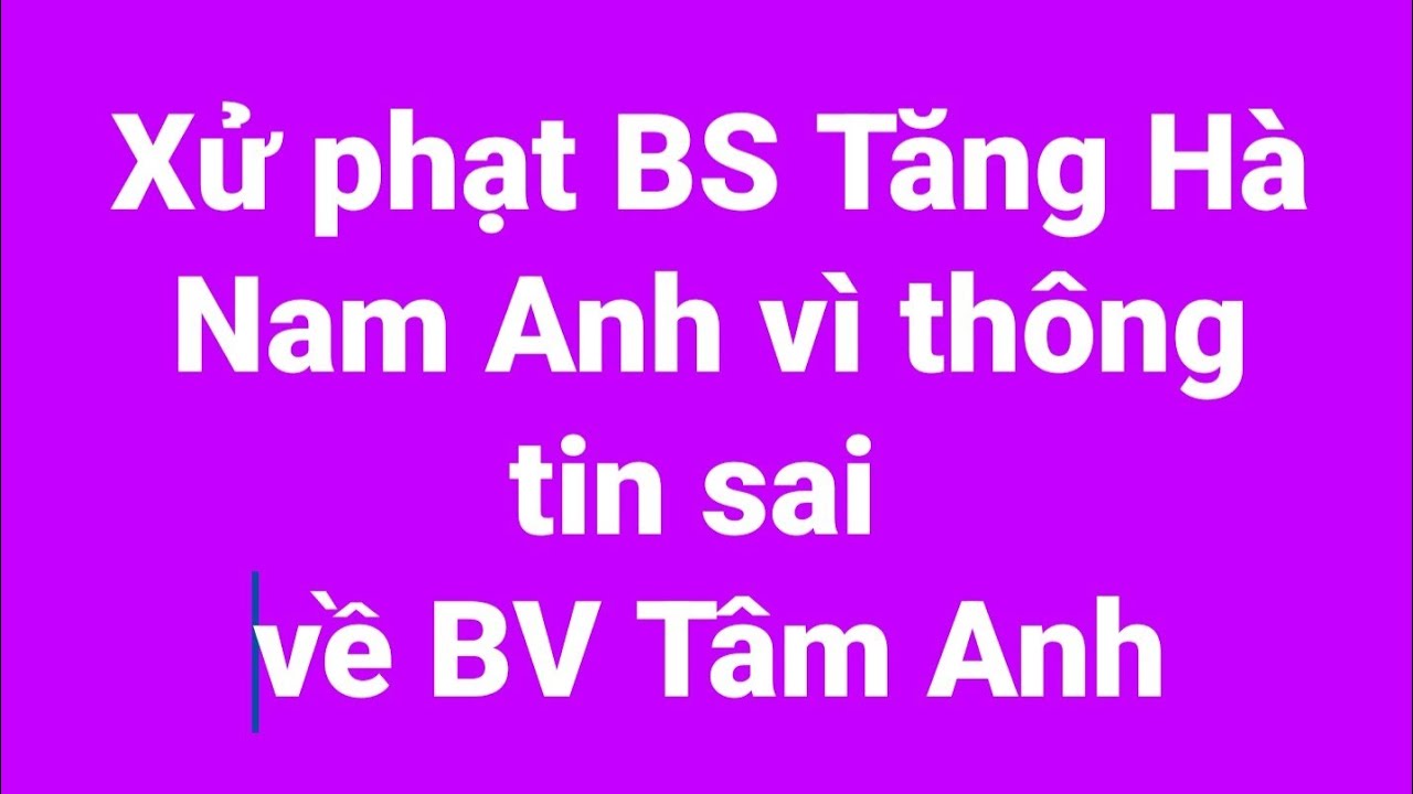 Xử phạt BS Tăng Hà Nam Anh vì thông tin sai về BV Tâm Anh - YouTube