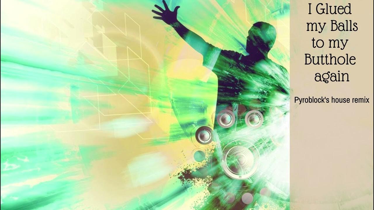 I glued my balls to my Butthole again house remix - YouTube