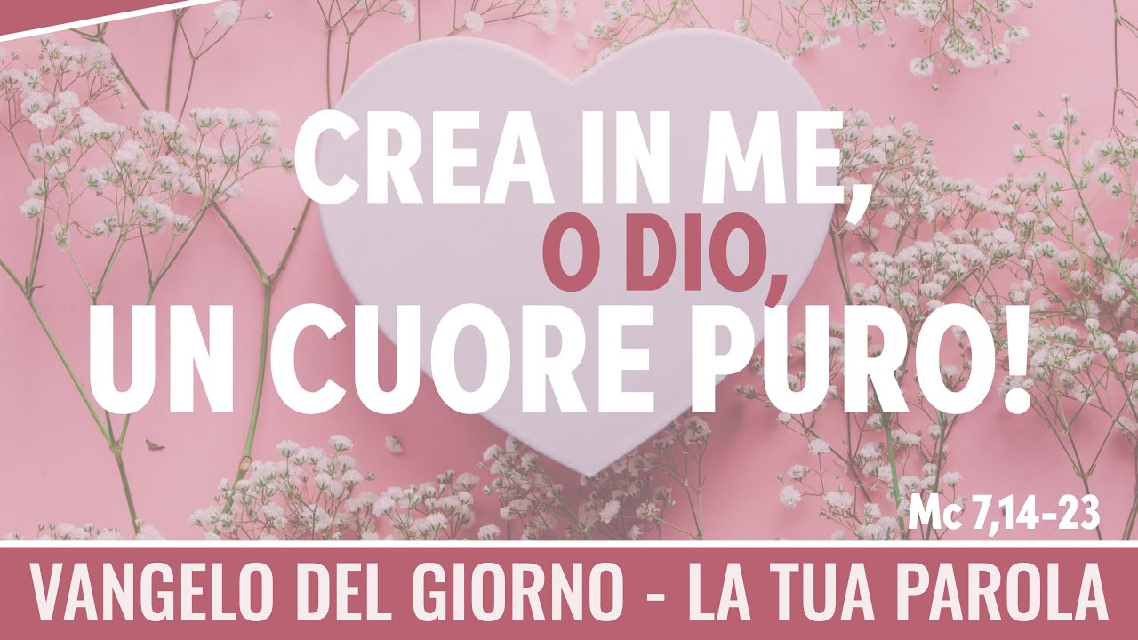 Vangelo del giorno - Mc 7,14-23 - Crea in me, o Dio, un cuore puro ...
