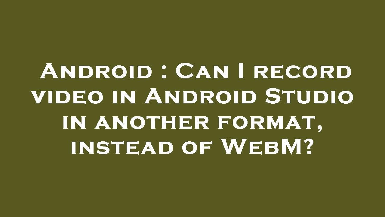Android : Can I record video in Android Studio in another format, instead of WebM? - YouTube