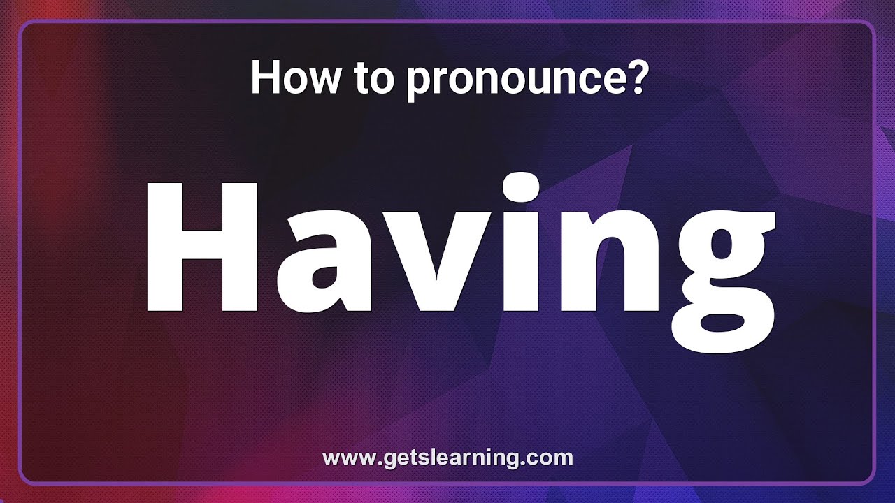 Having Pronunciation: The 3 ways to pronounce Having Correctly - YouTube