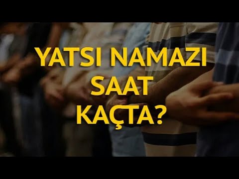Yatsı Namazı Saat Kaçta? Yatsı Ezanı Saat Kaçta Okunuyor?