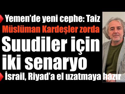 Suudiler için iki senaryo… İsrail Riyad’a yardıma hazır… Yemen’de yeni cephe Islah’ın kalesi Taiz