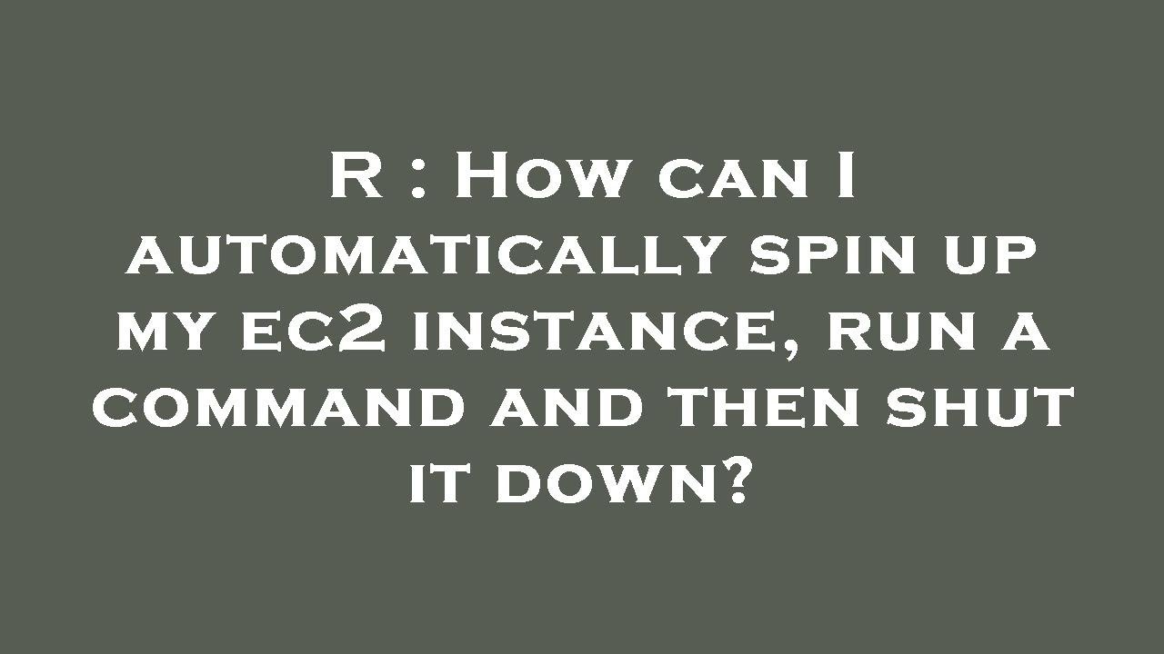 R : How can I automatically spin up my ec2 instance, run a command and ...