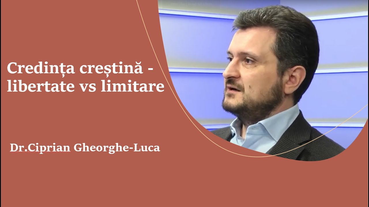 Credința creștină - libertate vs limitare | Dr. Ciprian Gheorghe-Luca ...