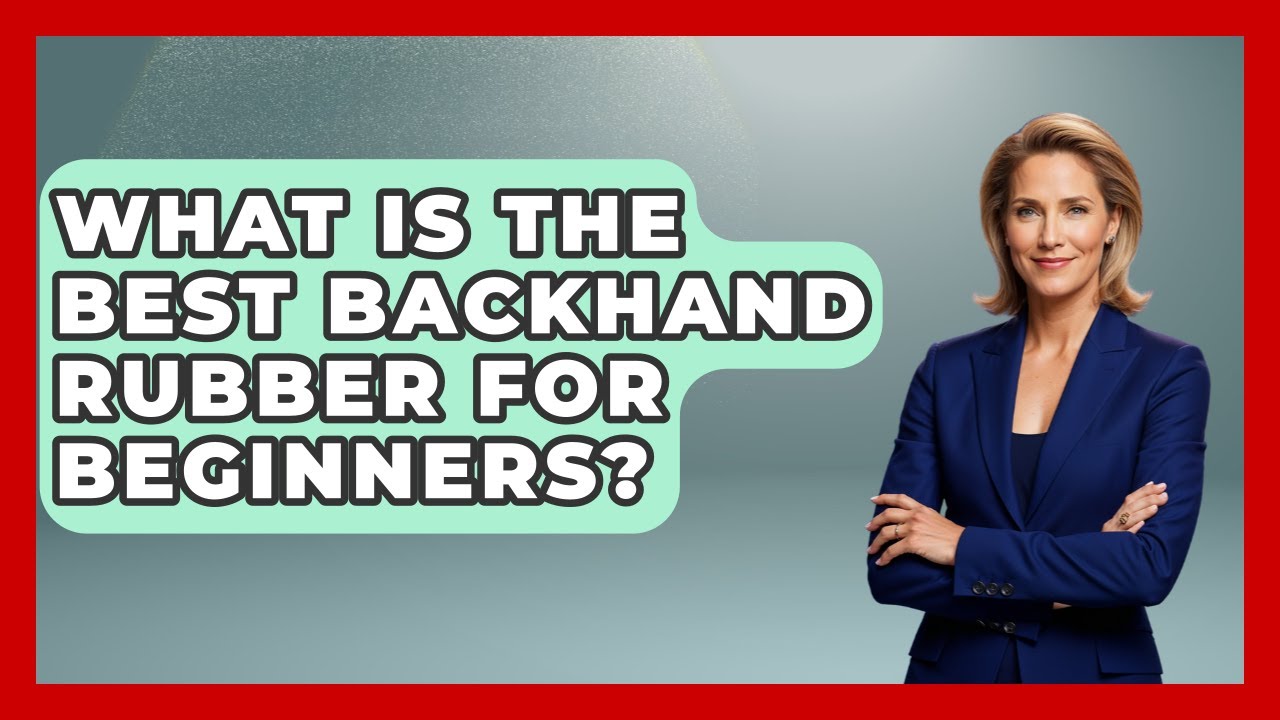 What Is The Best Backhand Rubber For Beginners? - Ping Pong Prodigy ...