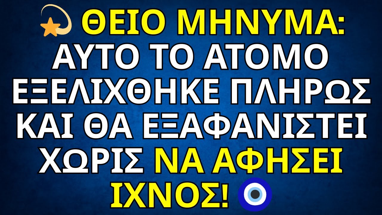 💫 ΘΕΙΟ ΜΗΝΥΜΑ ΑΥΤΟ ΤΟ ΑΤΟΜΟ ΕΞΕΛΙΧΘΗΚΕ ΠΛΗΡΩΣ ΚΑΙ ΘΑ ΕΞΑΦΑΝΙΣΤΕΙ ΧΩΡΙΣ ...