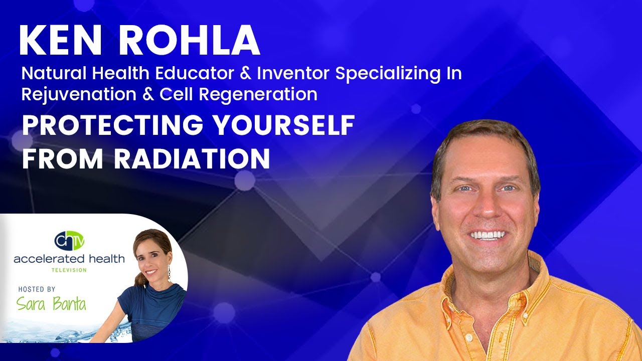 Protecting Yourself From Radiation With Ken Rohla | Accelerated Health ...