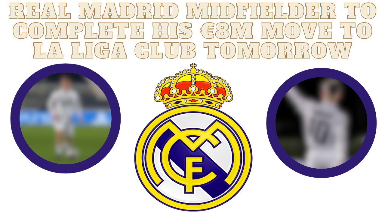 REAL MADRID MIDFIELDER TO COMPLETE HIS €8M MOVE TO LA LIGA CLUB ...