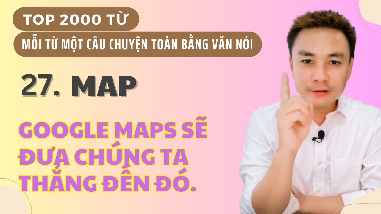 TOP 2000 WORDS 27: MAP - Google Maps sẽ đưa chúng ta thẳng đến đó ...